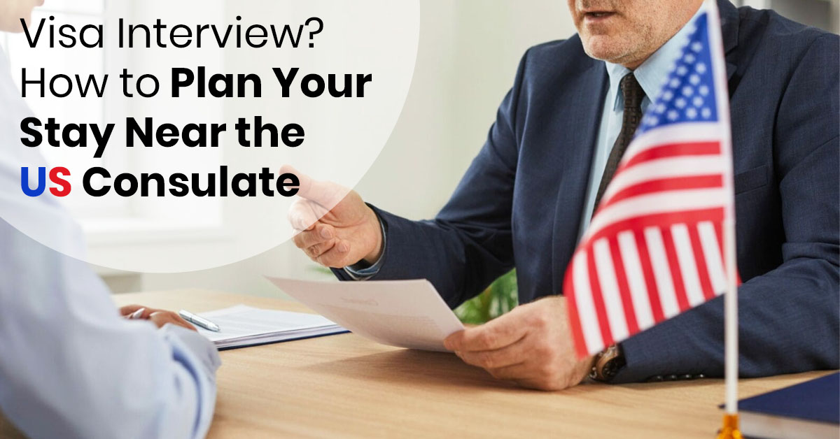 Visa Interview? How to Plan Your Stay Near the US Consulate