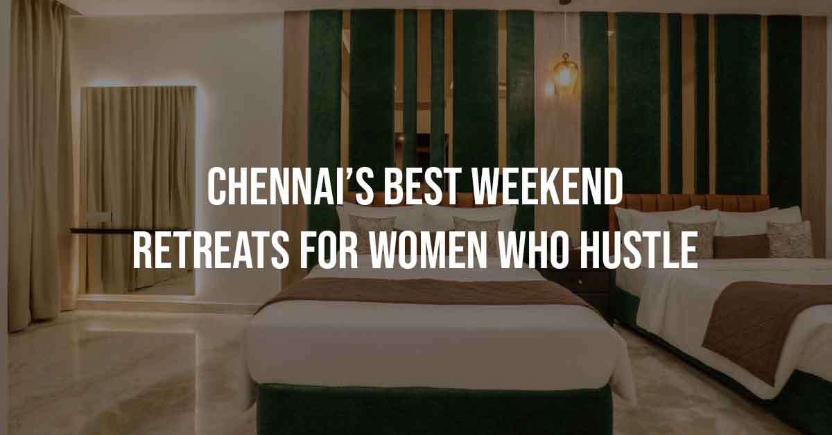 Chennai’s Best Weekend Retreats for Women Who Hustle